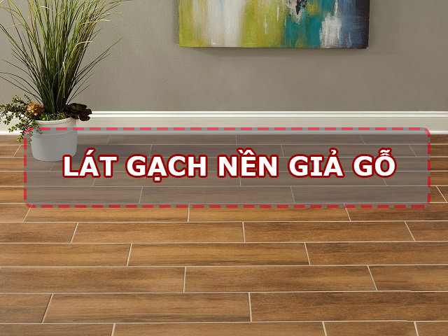 Lát gạch nền giả gỗ là gì? Cách lát gạch giả gỗ chuẩn nhất